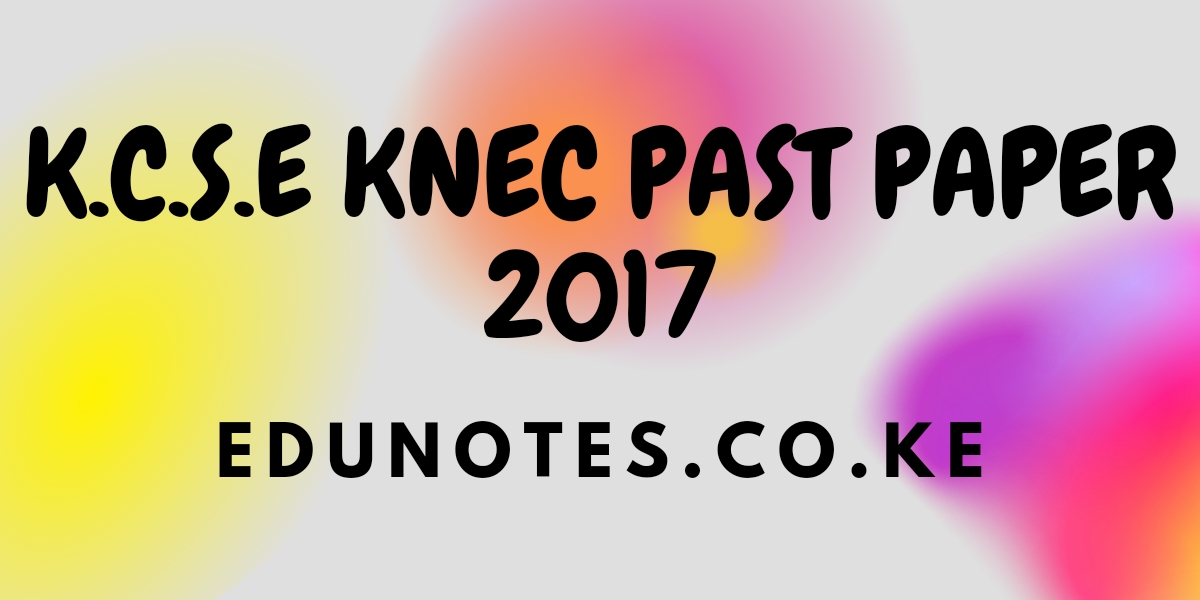 K.C.S.E KNEC PAST PAPER 2017 - EDU NOTES