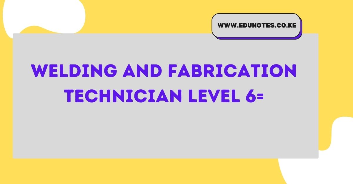 Welding and Fabrication Technician Level 6 Notes