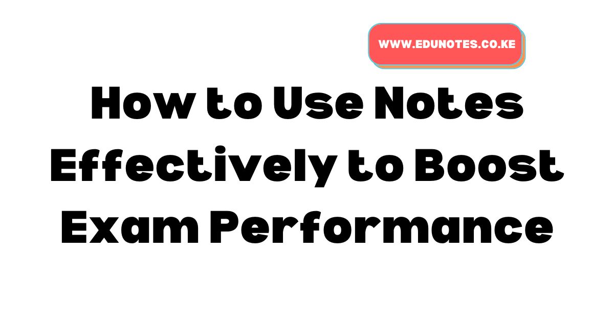 How to Use Notes Effectively to Boost Exam Performance - EDU NOTES